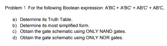 SOLVED: Problem For the following Boolean expression: A'BC+ A'BC'+ AB'C'+ AB'C a) Determine its ...