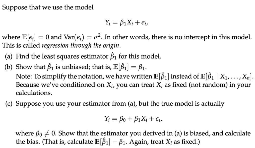 Suppose that we use the model Yi = β1 Xi +, where E[] = 0 and Var() = σ^2. In other words, there ...