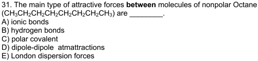 SOLVED: 31. The main type of attractive forces between molecules of ...