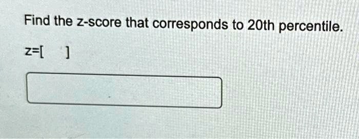Find the z-score that corresponds to 20th percentile. z=[ ]