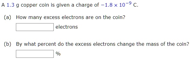 A 1.3 g copper coin is given a charge of -1.8 x 10-9 c. (a) How many ...