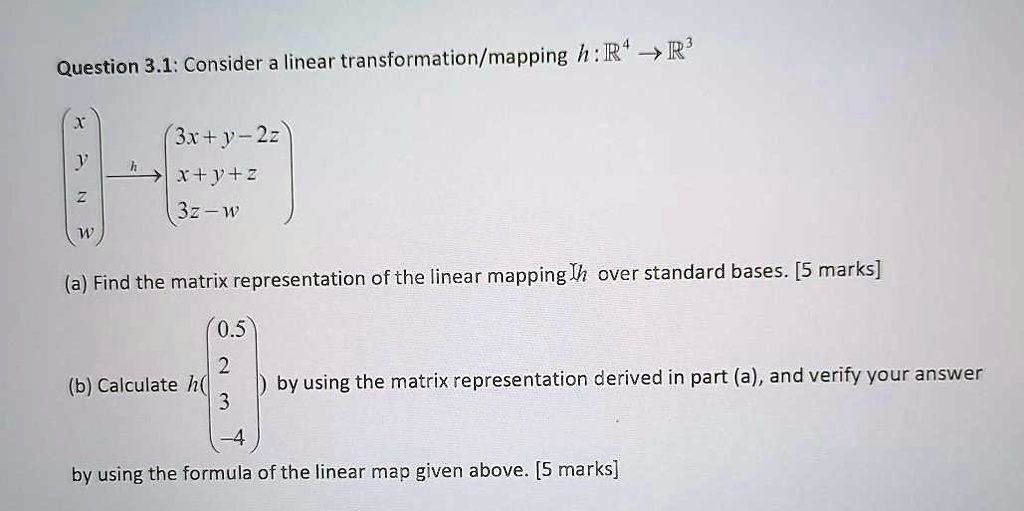 SOLVED:Question 3.1: Consider a linear transformation/mapping h:RA ~R' 31+y-2z T+y+= 3z-W Find ...