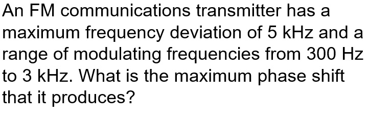 An FM communications transmitter has a maximum frequency deviation of 5 kHz and a range of ...