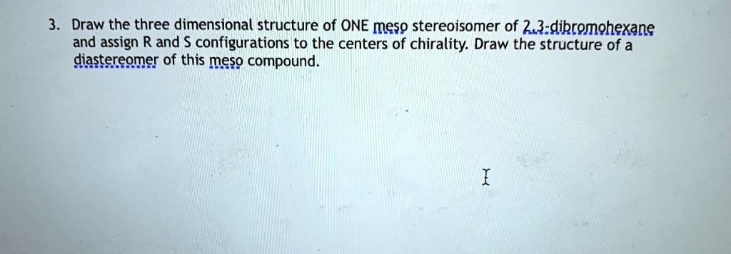 SOLVED: Draw the three-dimensional structure of ONE meso stereoisomer of 2,3-dibromohexane and ...