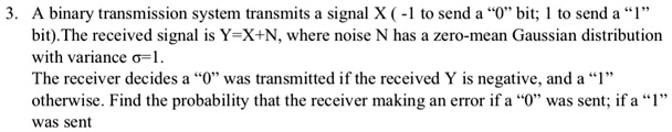 3. A binary transmission system transmits a signal X (-1 to send a "0" bit; 1 to send a "1" bit ...