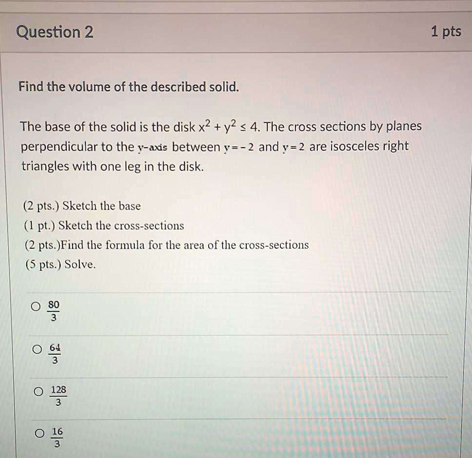 SOLVED: Question 2 Find the volume of the described solid: The base of the solid is the disk x^2 ...