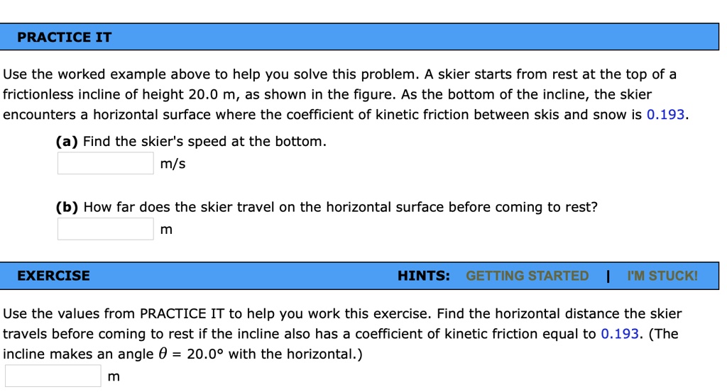 SOLVED: PRACTICE IT Use the worked example above to help you solve this problem. A skier starts ...