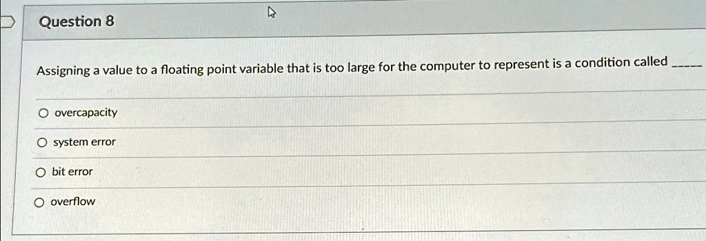 Question 8 Assigning a value to a floating point variable that is too large for the computer to ...