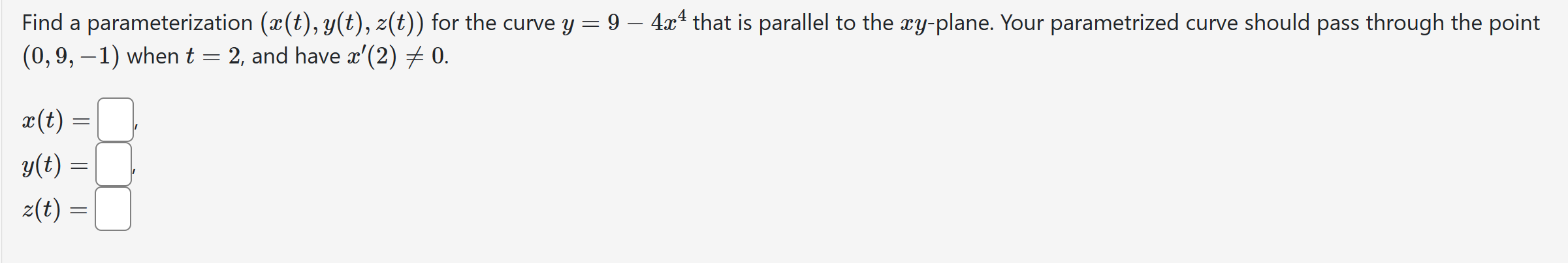 SOLVED: Find a parameterization (x(t), y(t), z(t)) for the curve y=9-4 x^4 that is parallel to ...