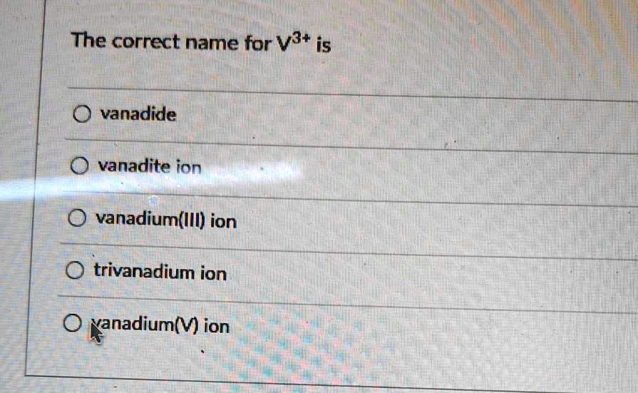 The correct name for V3+ is vanadium(III) ion trivanadium ion vanadate ...