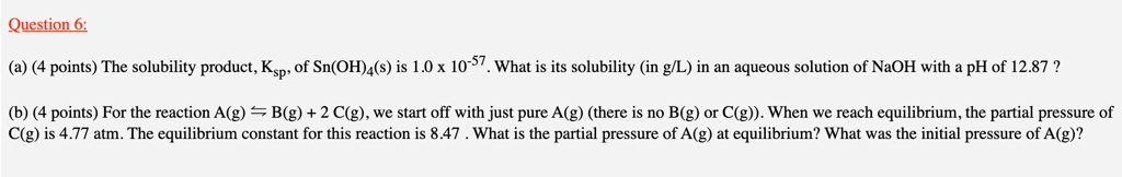 SOLVED: Question 6 points) The solubility product, Ksp" Sn(OH)a(s) is 1.0 x 10-57 What iS its ...