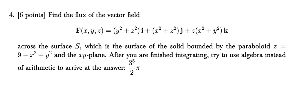 SOLVED: 4. [6 points] Find the flux of the vector field F(x,y,z)=(y2+z2)i+(x2+z2)j+z(x2+y2)k ...