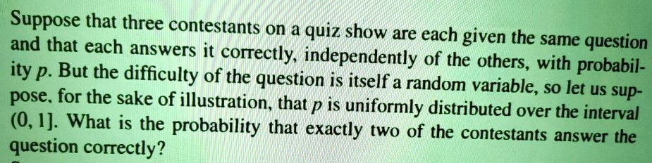 SOLVED: Suppose that three contestants on a quiz show are each and that ...
