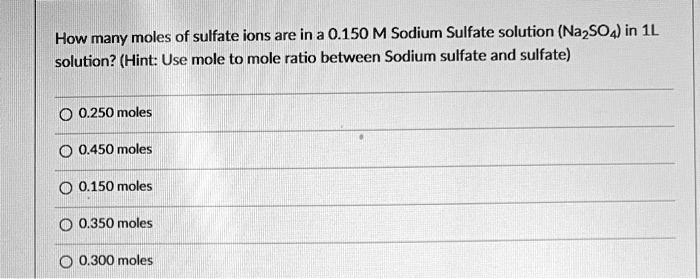 SOLVED: How many moles of sulfate ions are in a 0.150 M Sodium Sulfate solution (NazSO4) in 1L ...