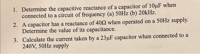 1. Determine the capacitive reactance of a capacitor of 10µF when connected to a circuit of ...