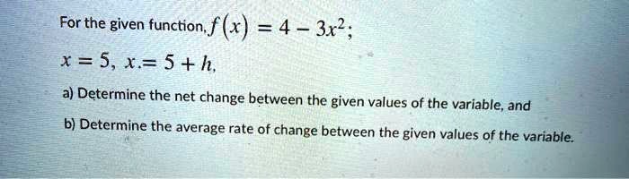 SOLVED: For the given function, f(x) =4 3x2 ; X= 5,=5+h, a) Determine the net change between the ...