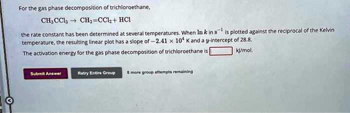 For the gas phase decomposition of trichloroethane, CH3CCl3 → CH2=CCl2 ...