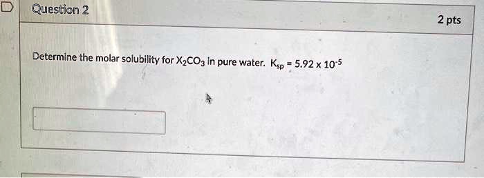 SOLVED: Question 2 2 pts Determine the molar solubility for XzCOz in ... SOLVED: Question 2 2 pts Determine the molar solubility for XzCOz in ...