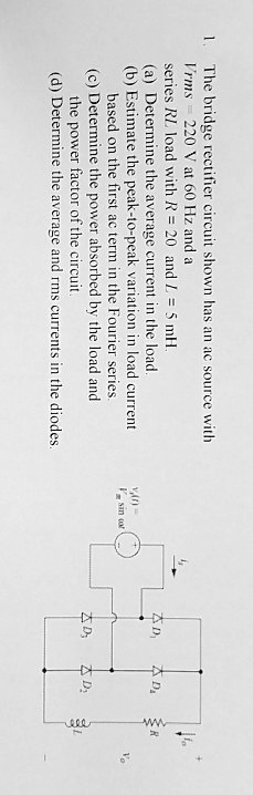 1. The bridge rectifier circuit shown has an ac source with Vrms = 220 V at 60 Hz and a series ...