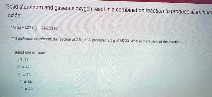Solid aluminum and gaseous oxygen react in a combination reaction to ...
