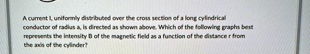 a current i uniformly distributed over the cross section of a long cylindrical conductor of ...