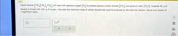 SOLVED: Liquid hexane (C6H14) will react with gaseous oxygen (O2) to ...
