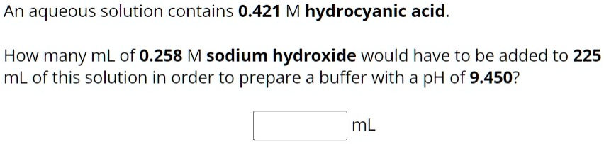 SOLVED: An aqueous solution contains 0.421 M hydrocyanic acid. How many mL of o.258 M sodium ...