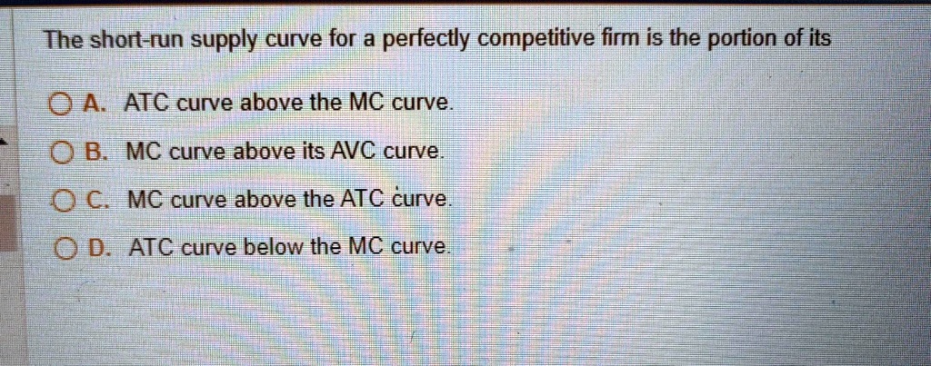 SOLVED: The short-run supply curve for a perfectly competitive firm is the portion of its A. ATC ...