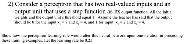 Solved Consider A Perceptron That Has Two Real Valued Inputs And An Output Unit That Uses A