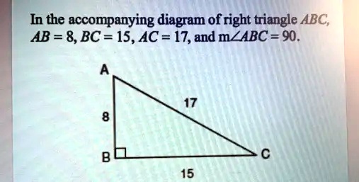 SOLVED: In the accompanying diagram of right triangle ABC; AB = 8, BC = 15, AC = 17, and âˆ ABC ...