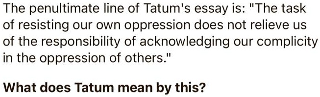 SOLVED: clear full sentences please The penultimate line of Tatum's ...