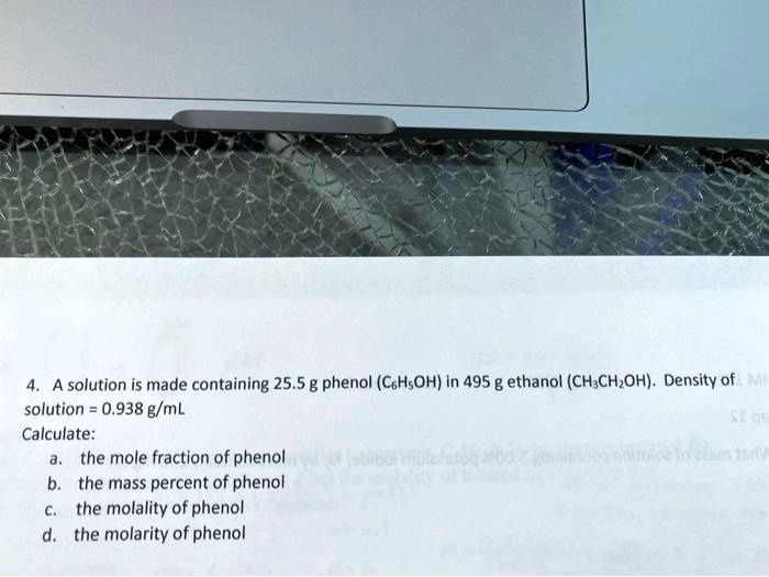 4. A solution is made containing 25.5 g phenol (C6H5OH) in 495 g ...