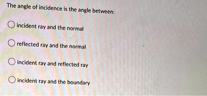 SOLVED: The angle of incidence is the angle between: incident ray and ...