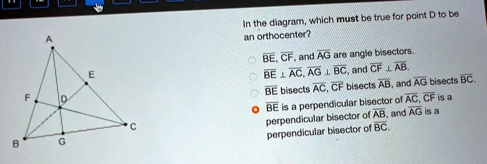 SOLVED: Which conditions must be true for point D to be the orthocenter in the diagram? BE, CF ...