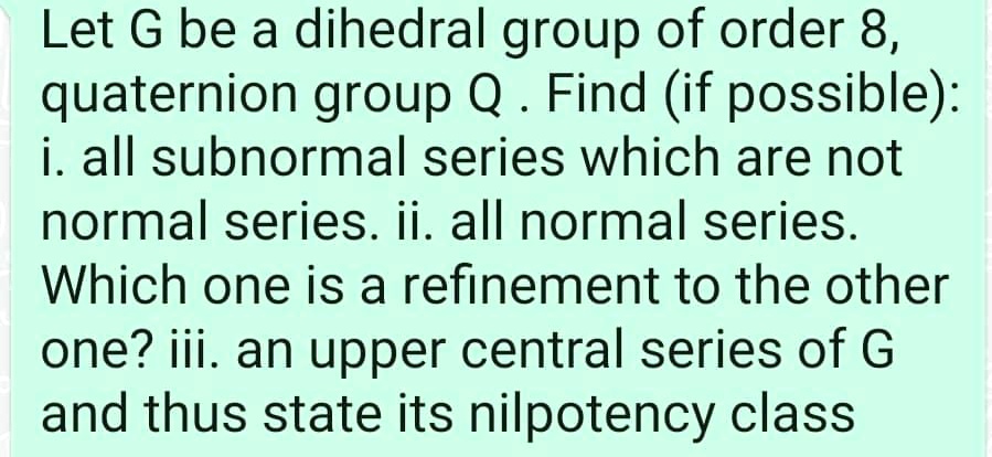 SOLVED: Let G be a dihedral group of order 8, quaternion group Find (if ...
