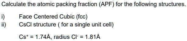 calculate the atomic packing fraction apf for the following structures i face centered cubic fcc ...
