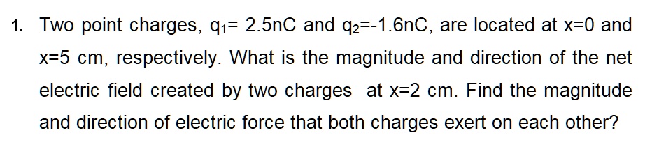 SOLVED:Two point charges, q1= 2.5nC and q2--1.6nC, are located at x-0 and X=5 cm, respectively ...