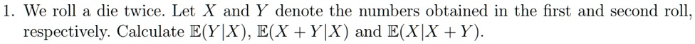 SOLVED: We roll a die twice. Let x and Y denote the numbers obtained in the first and second ...