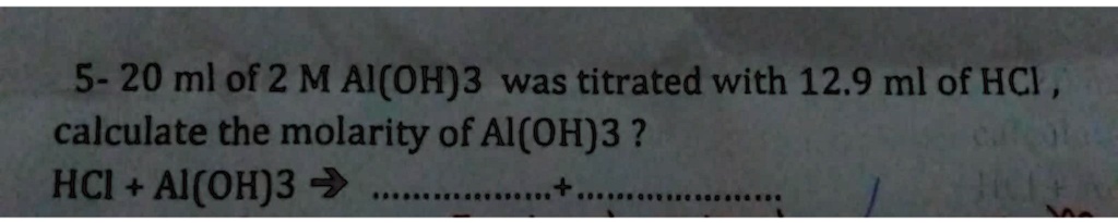 SOLVED: 20ml of 2MAl(OH)3 was titrated with 12.9ml of HCl, calculate the molarity of Al(OH)3 ...