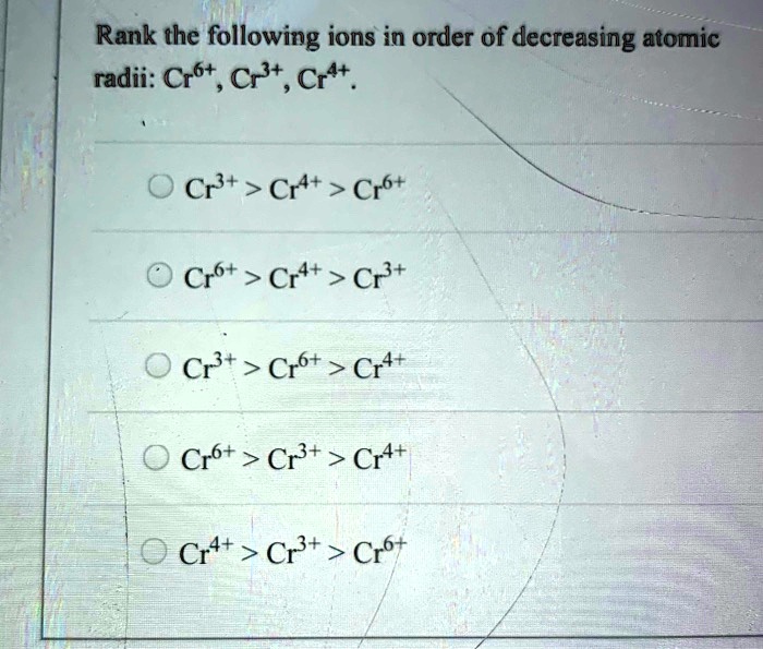 rank the following ions in order of decreasing atomic radii cr6t crst ...