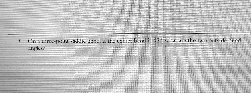 SOLVED: 8. On a three-point saddle bend if the center bend is 45°, what are the two outside bend ...