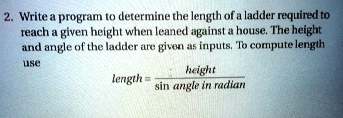 SOLVED: Write a program to determine the length of a ladder required to reach a given height ...