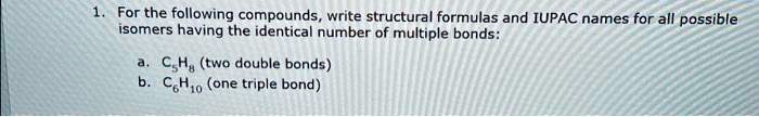 1. For the following compounds, write structural formulas and IUPAC names for all possible ...