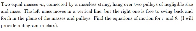 Two equal masses m, connected by a massless string, hang over two pulleys of negligible size and ...
