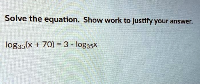 Solve the equation. Show work to justify your answer. log35(x + 70) = 3 ...