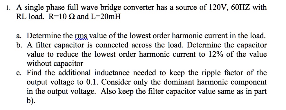 SOLVED: 1. A single phase full wave bridge converter has a source of 120V, 60HZ with RL load. R ...