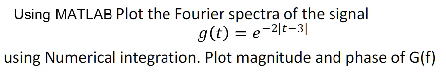 Using MATLAB Plot the Fourier spectra of the signal g(t) = e^-2|t-3| using Numerical integration ...