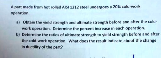 SOLVED: A part made from hot rolled AISI 1212 steel undergoes a 20% ...