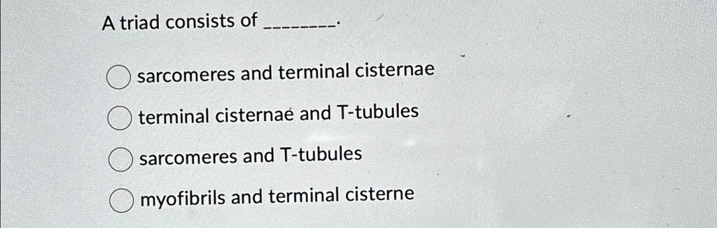 SOLVED: A triad consists of sarcomeres and terminal cisternae terminal ...