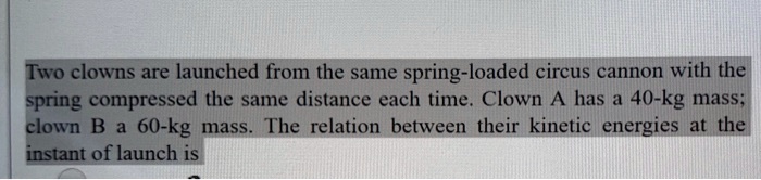 [GET ANSWER] two clowns are launched from the same spring loaded circus ...